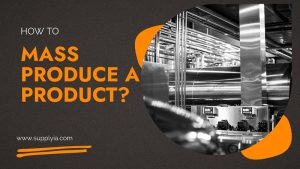 How to Mass Produce a Product? - Supplyia